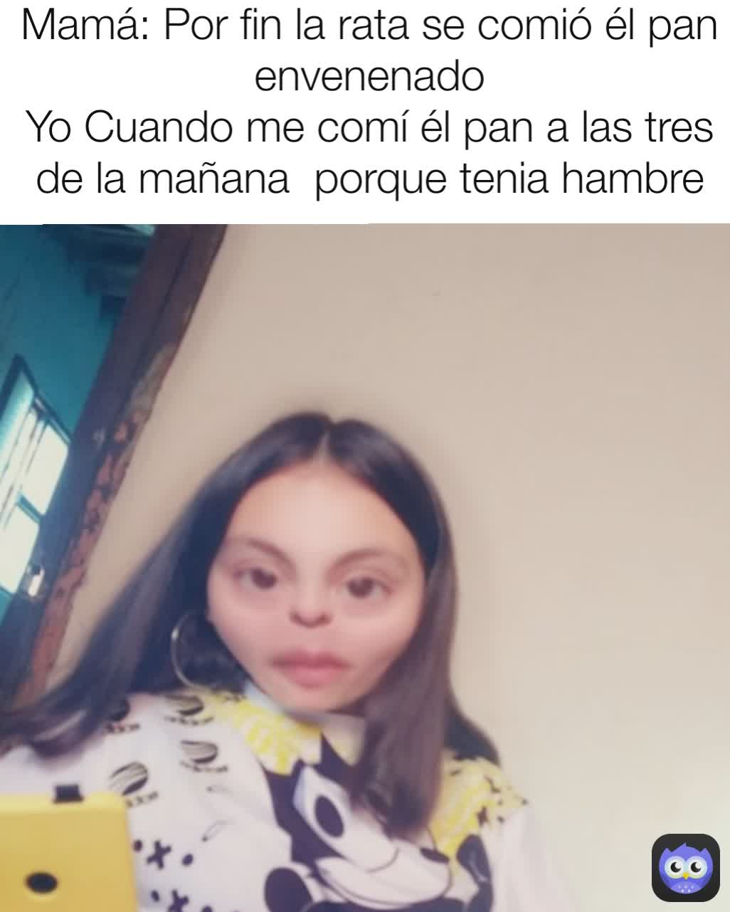 Mamá: Por fin la rata se comió él pan envenenado Yo Cuando me comí él ...