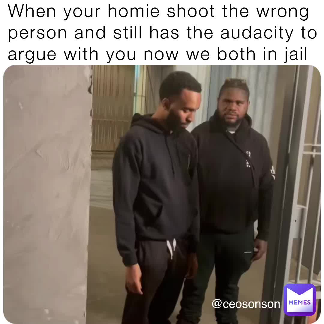 When your homie shoot the wrong person and still has the audacity to ...