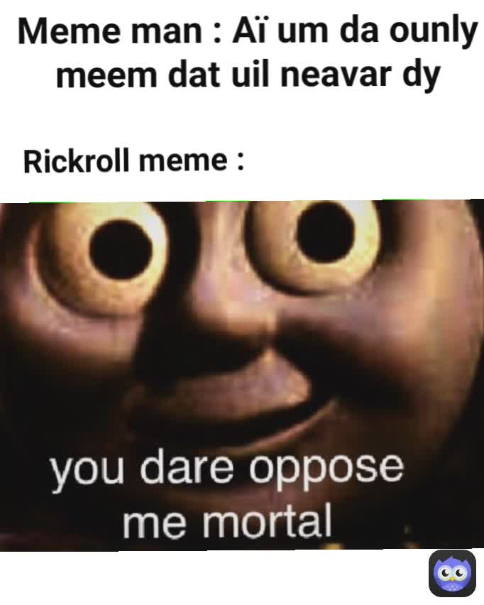 Meme man : Aï um da ounly meem dat uil neavar dy Rickroll meme ...