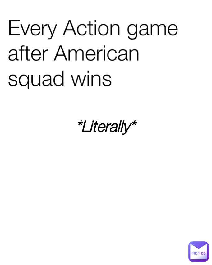 *Literally* Every Action game after American squad wins ...