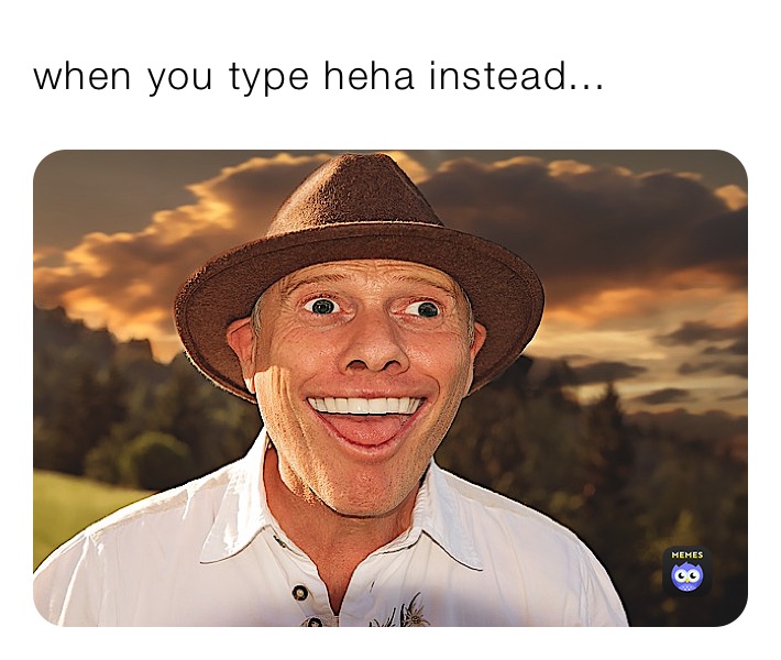 when you type heha instead... | @w57k9jxk9s | Memes