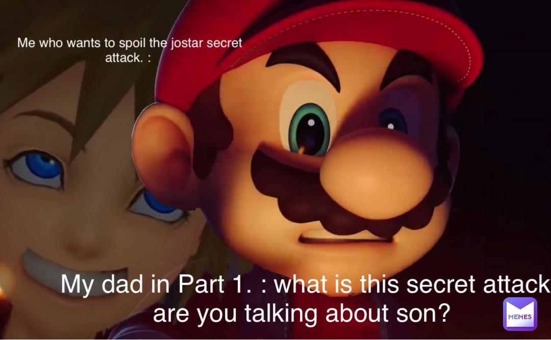 My dad in Part 1. : what is this secret attack are you talking about ...