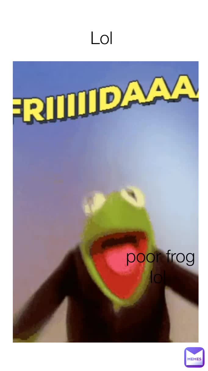 Friday wowwwww 😎😎😎 poor frog lol Lol | @Hdddy | Memes