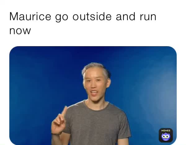Maurice go outside and run now | @b7h74g44jx | Memes