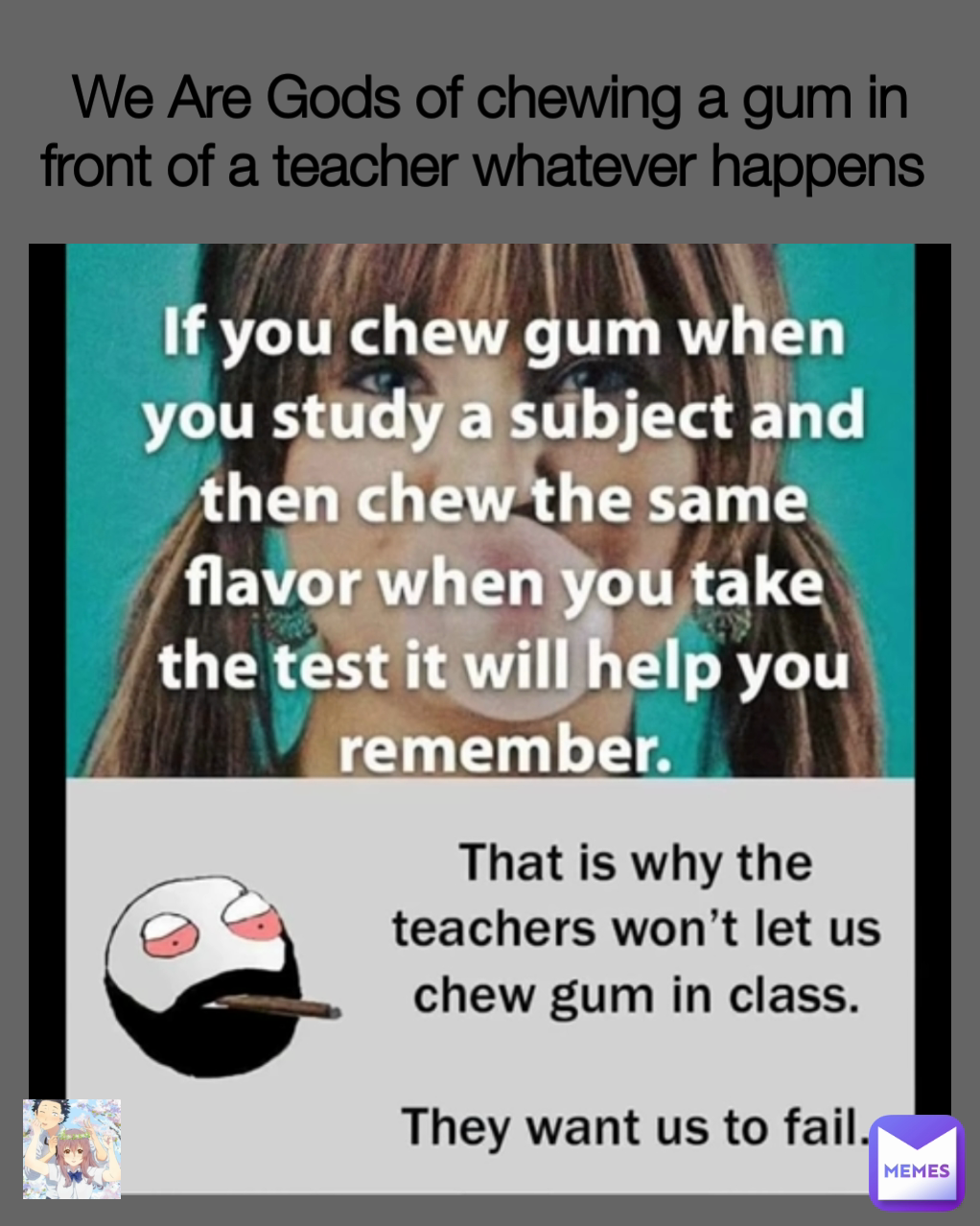 We Are Gods of chewing a gum in front of a teacher whatever happens ...