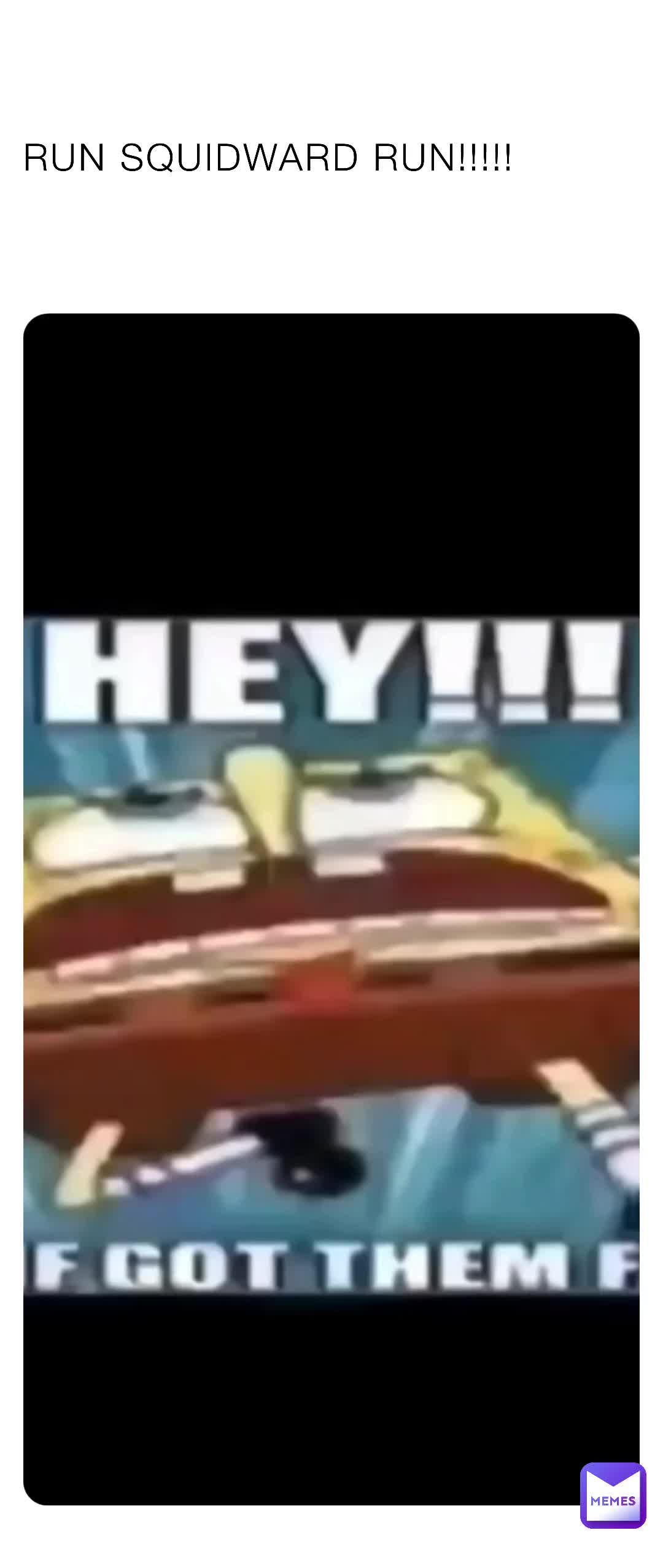 RUN SQUIDWARD RUN!!!!! | @Shit_Ass | Memes