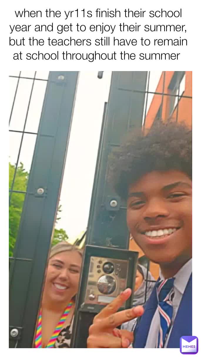 when the yr11s finish their school year and get to enjoy their summer ...