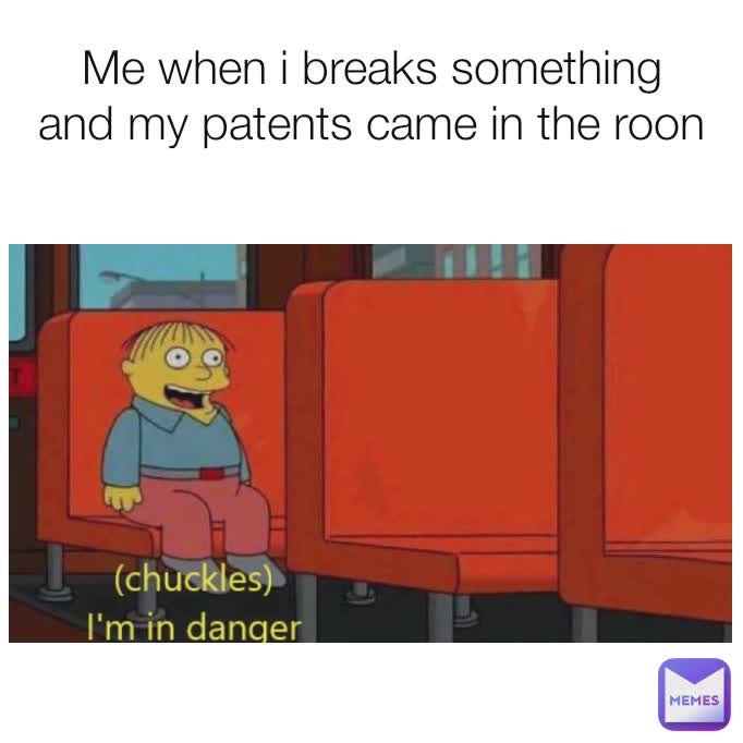 Me when i breaks something and my patents came in the roon ...
