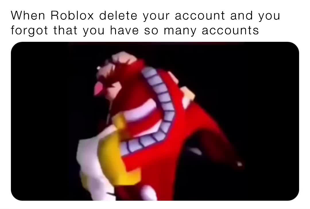 When Roblox delete your account and you forgot that you have so many ...