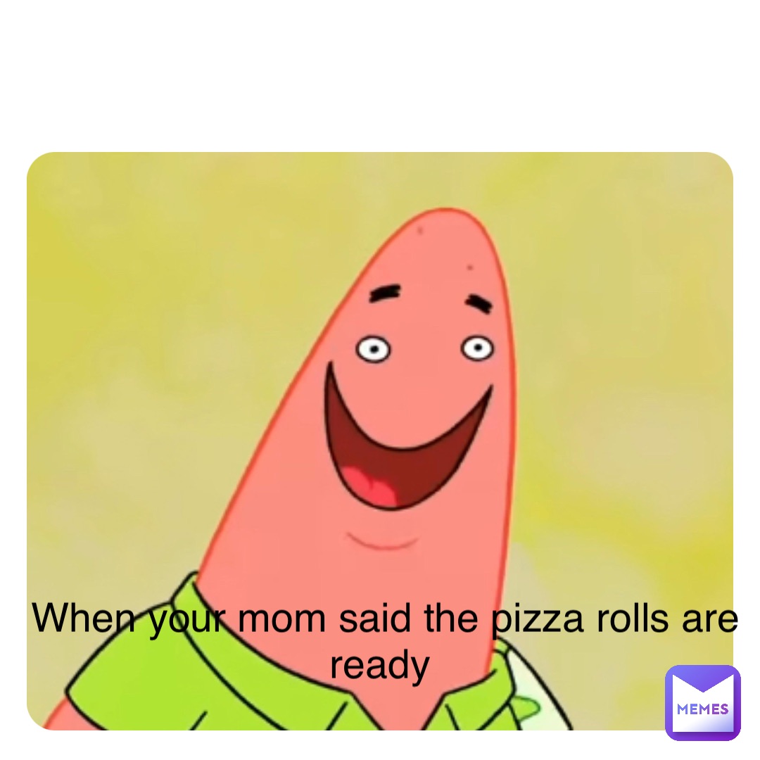 Pizza Rolls Memes Double Tap To Edit When Your Mom Said The Pizza