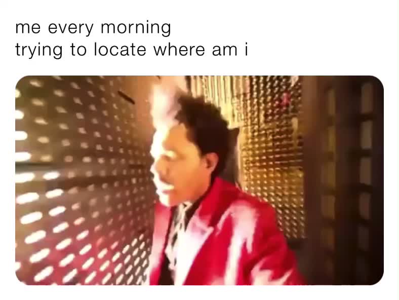 me every morning trying to locate where am i | @bhathilal666 | Memes