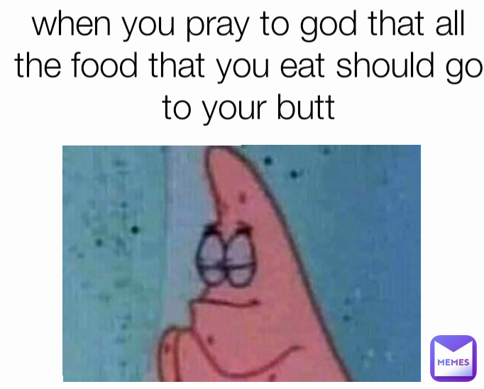when you pray to god that all the food that you eat should go to your ...
