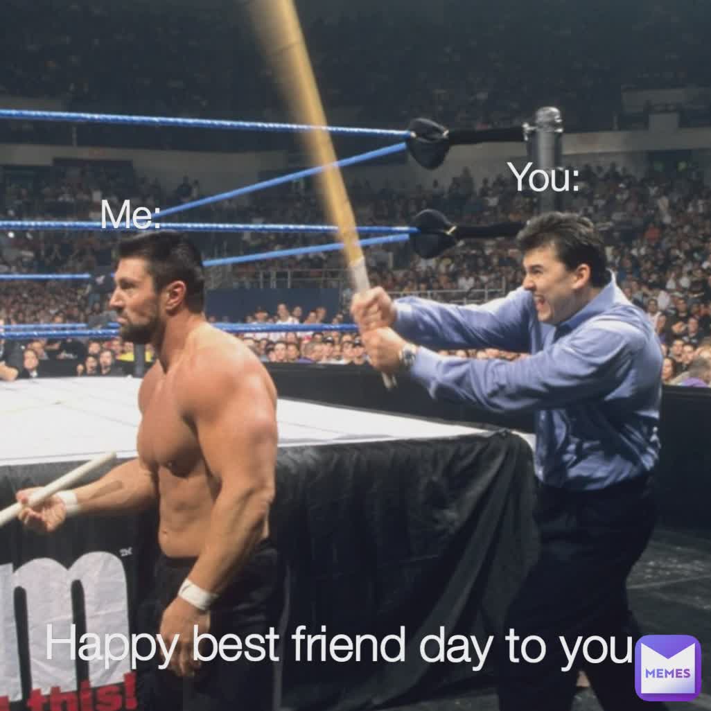 Me: You: Me: You: Happy best friend day to you | @sambyakd | Memes