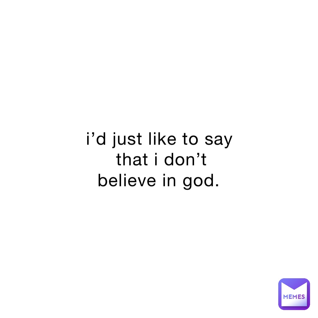 i’d just like to say that i don’t believe in god. | @scripted | Memes