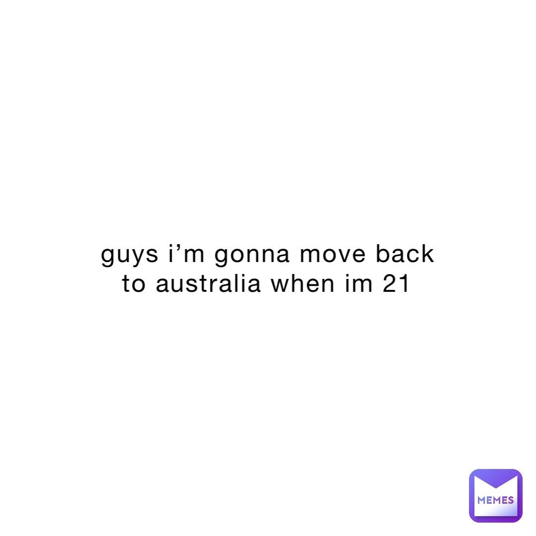 guys i’m gonna move back to australia when im 21 | @scripted | Memes