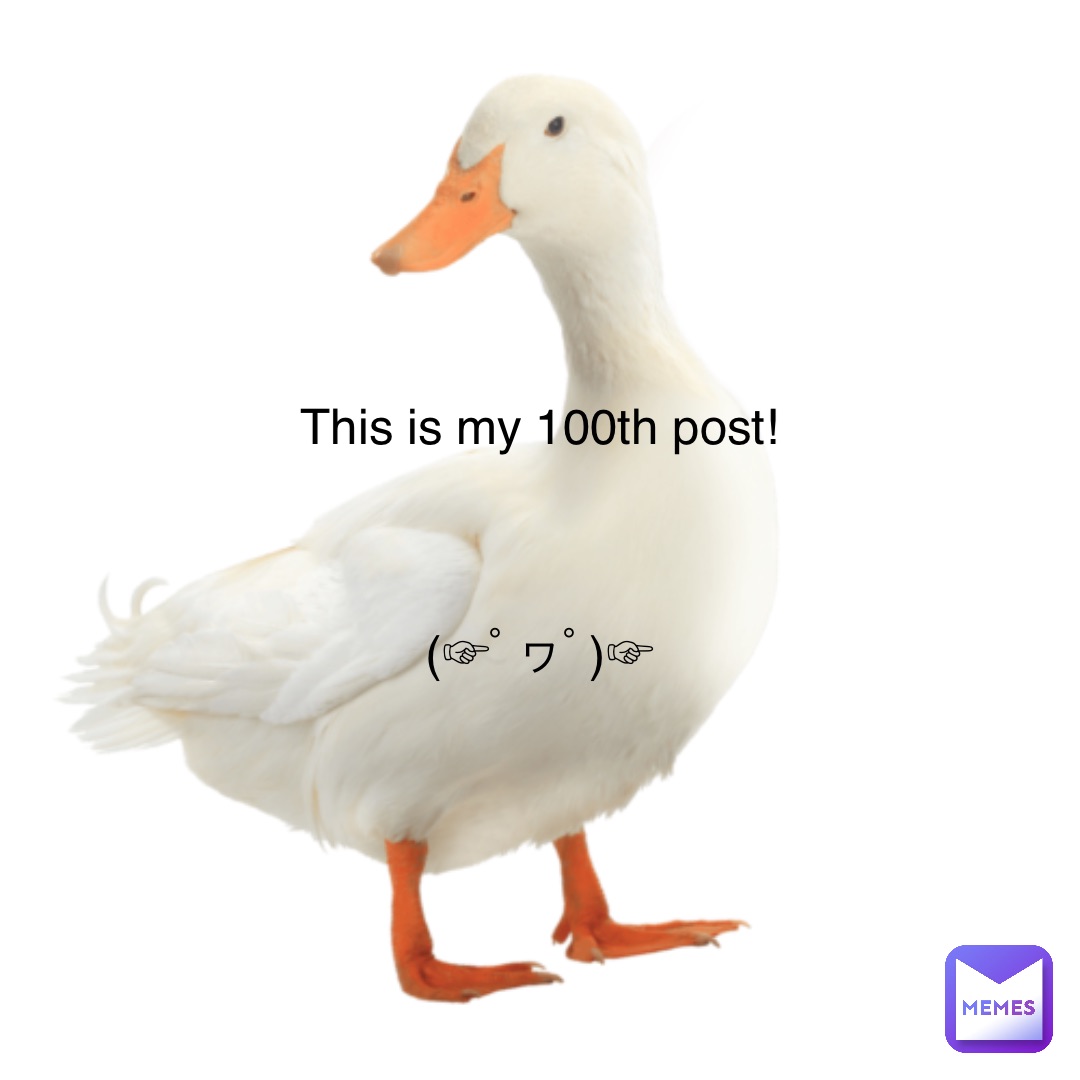 This is my 100th post! (☞ﾟヮﾟ)☞ | @weird_wontons | Memes