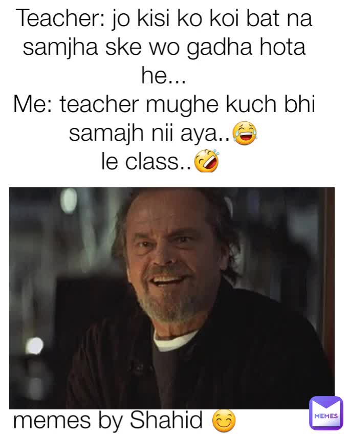memes by Shahid 😊 Teacher: jo kisi ko koi bat na samjha ske wo gadha ...