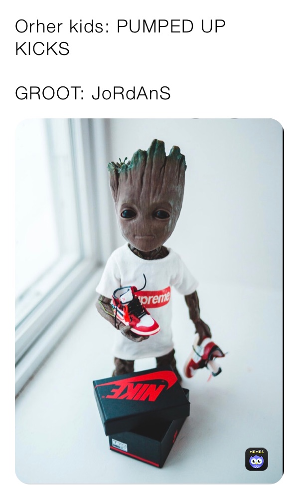 Orher kids: PUMPED UP KICKS GROOT: JoRdAnS | @Koolaid_Monster72 | Memes
