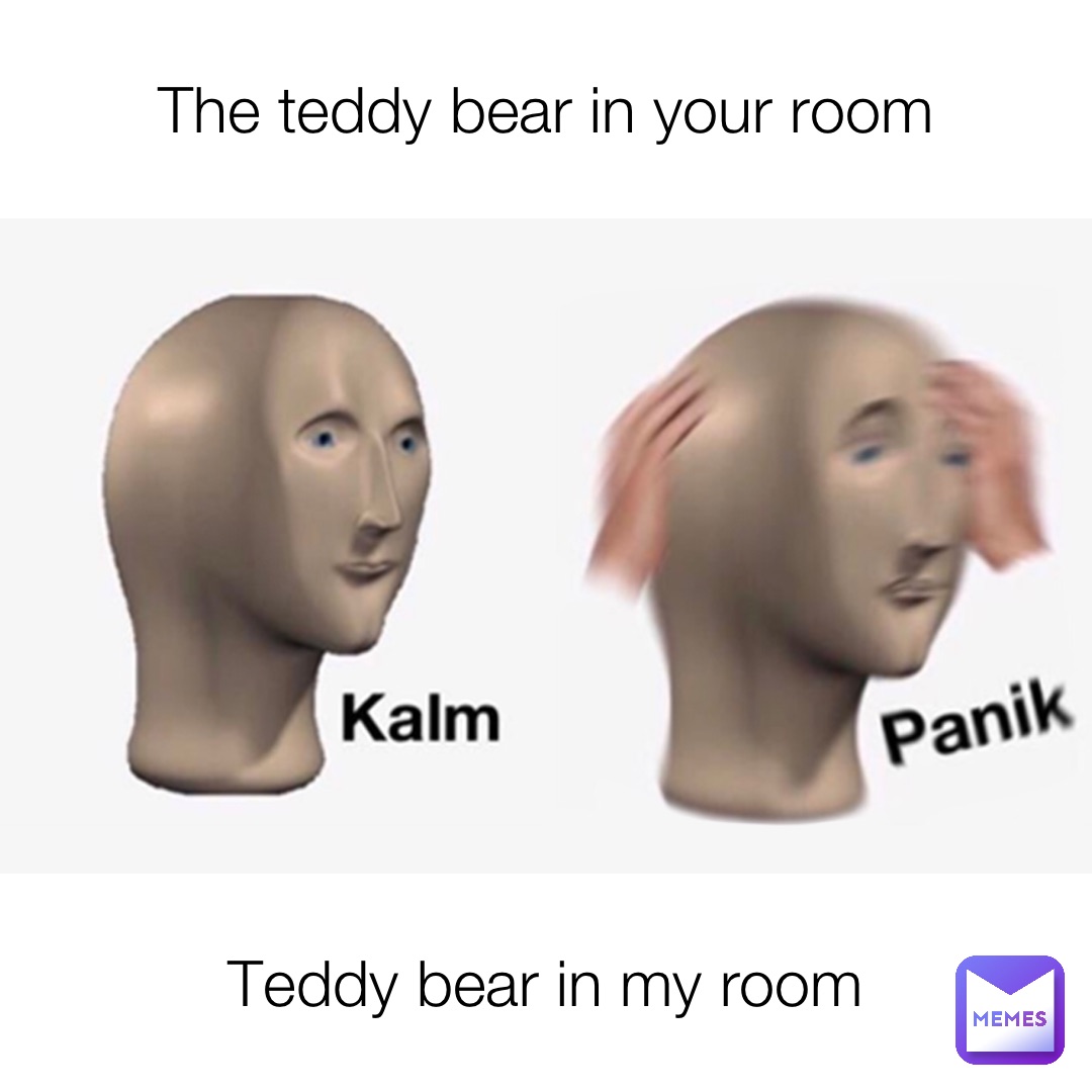 The teddy bear in your room Teddy bear in my room | @IYrv5AZoF4 | Memes