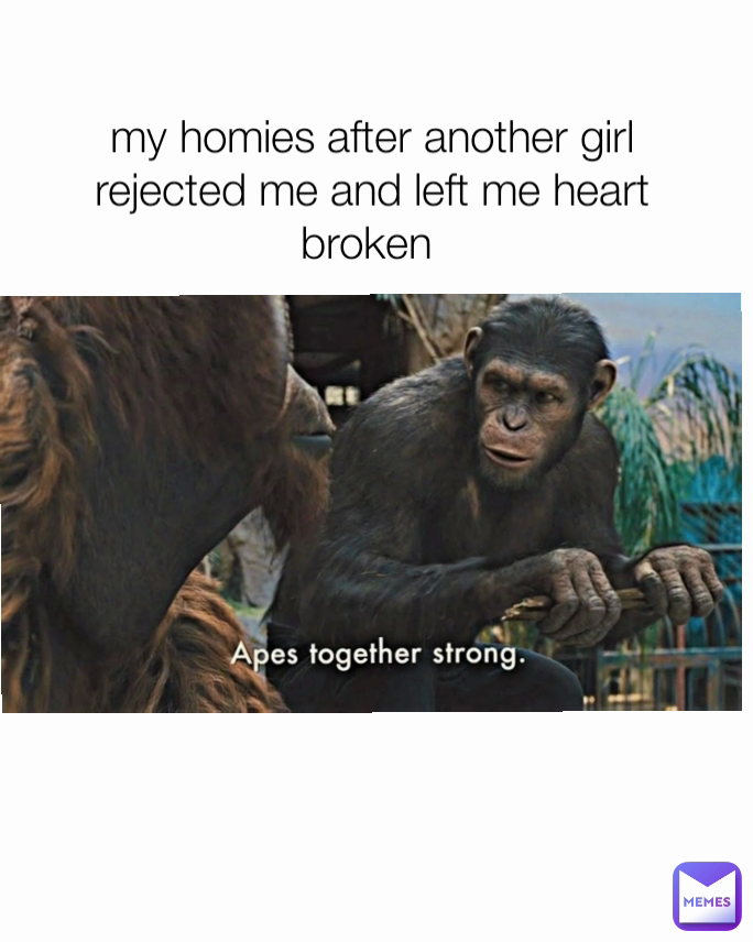 my homies after another girl rejected me and left me heart broken ...