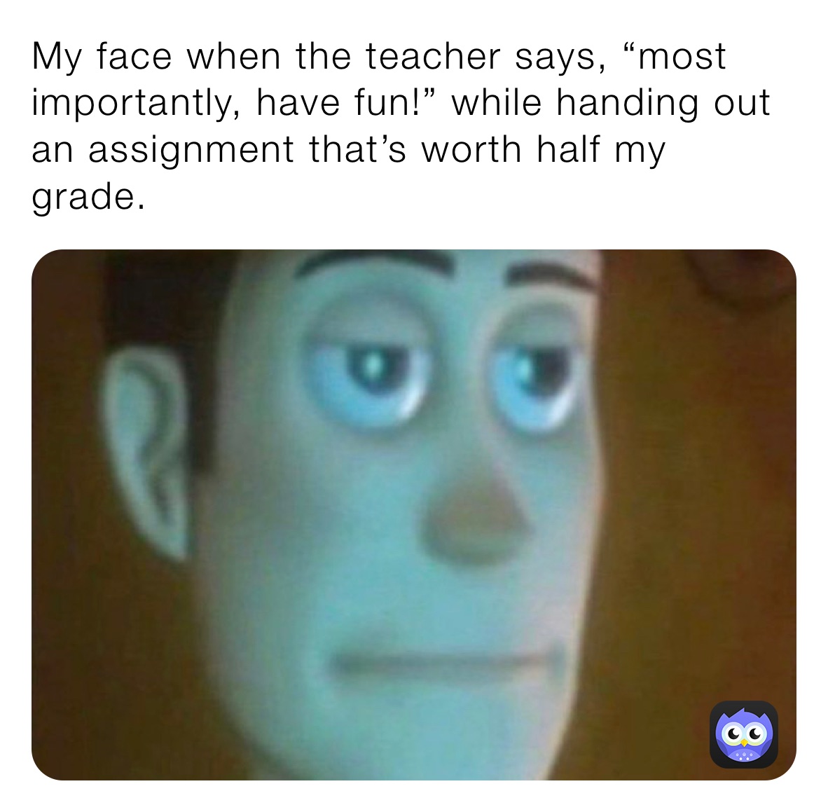My face when the teacher says, “most importantly, have fun!” while ...