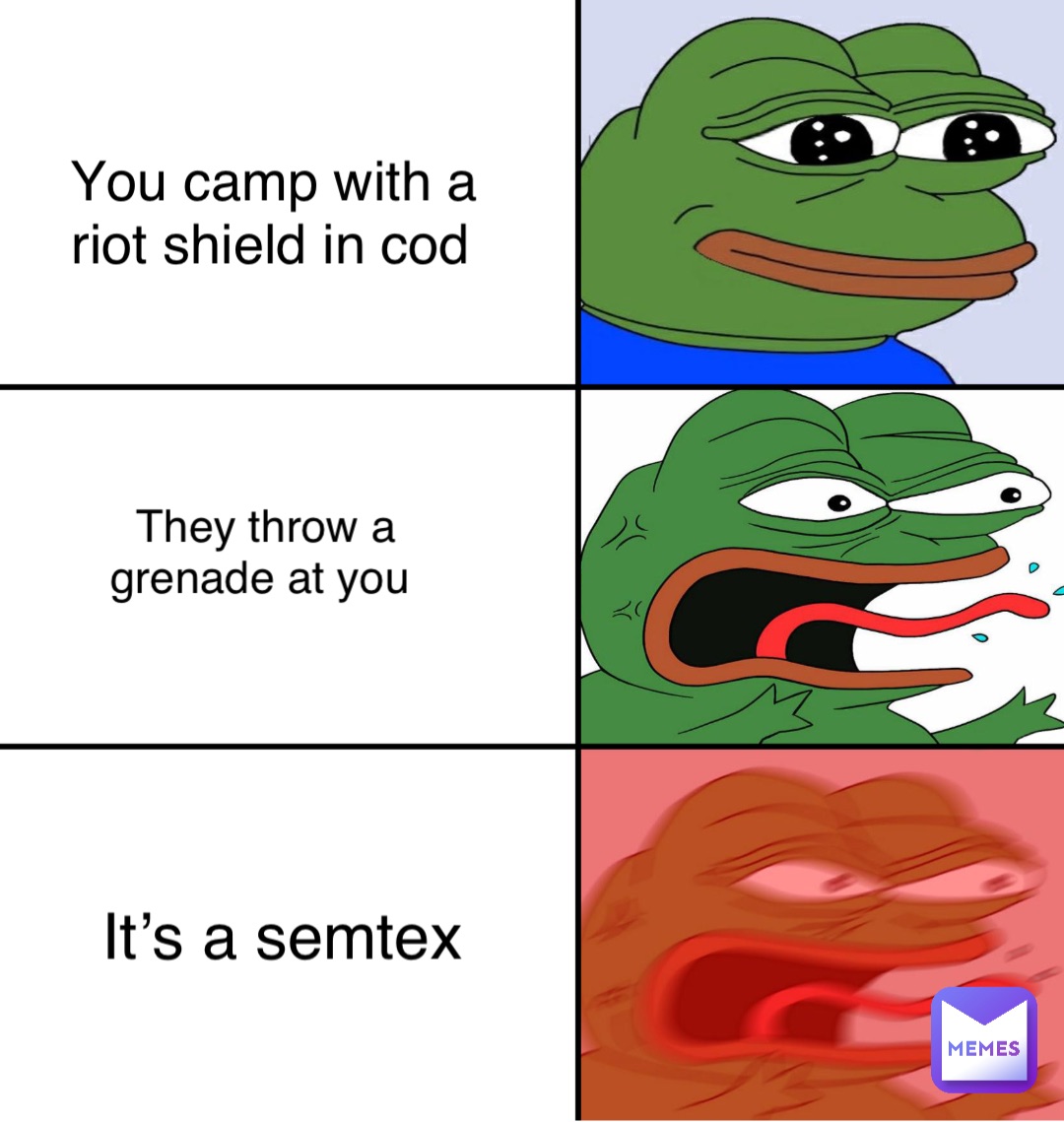 You camp with a riot shield in cod They throw a grenade at you It’s a ...