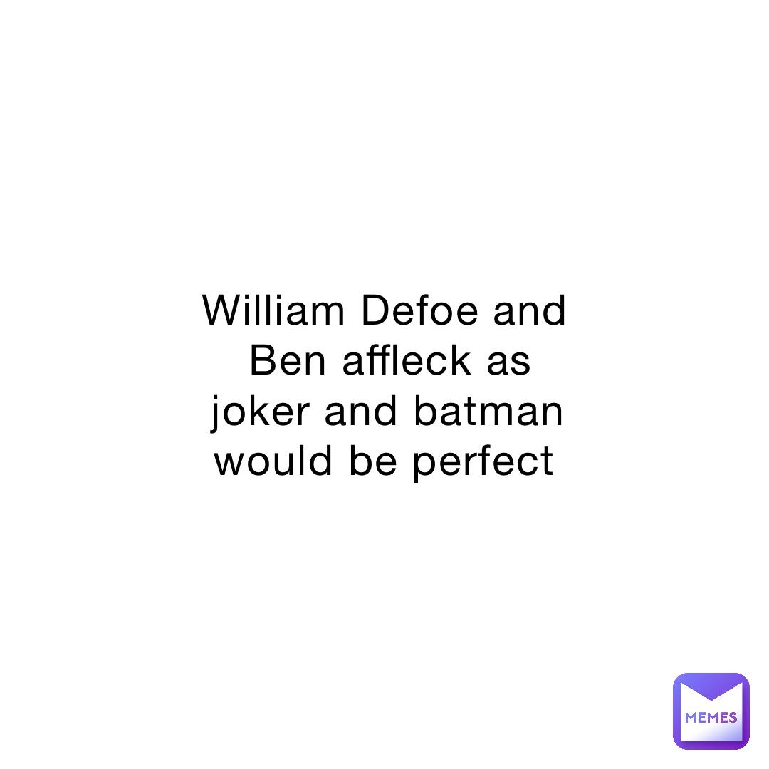 William Defoe and Ben affleck as joker and batman would be perfect ...