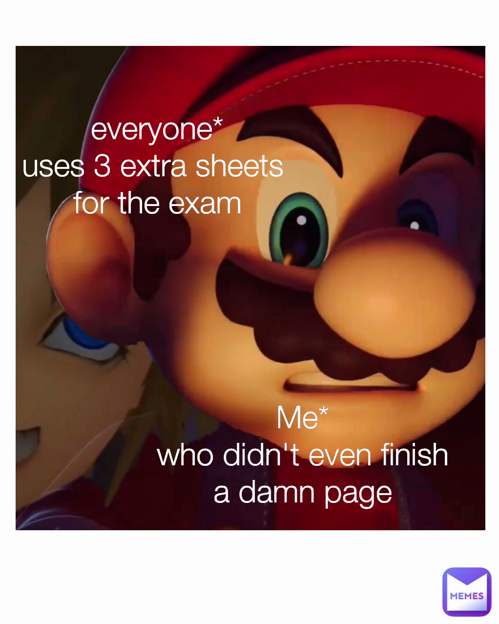 everyone* uses 3 extra sheets for the exam Me* who didn't even finish a ...