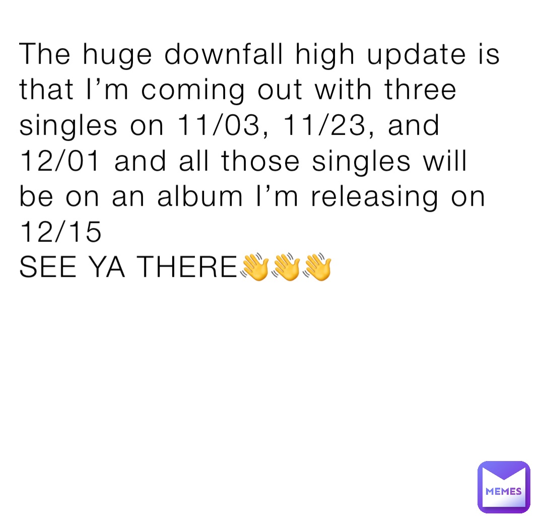 The huge downfall high update is that I’m coming out with three singles ...