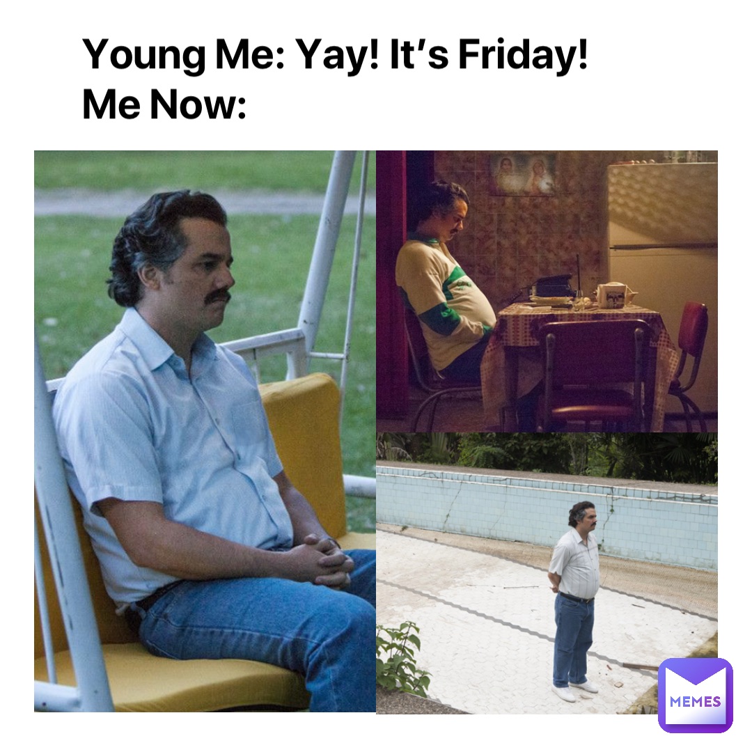 Young Me: Yay! It’s Friday! Me Now: | @Zoloft_Memes | Memes