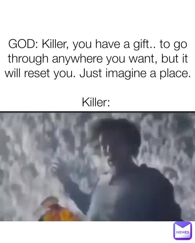 GOD: Killer, you have a gift.. to go through anywhere you want, but it ...