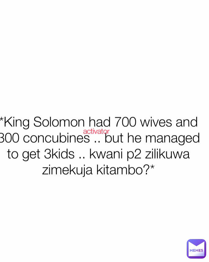 *King Solomon had 700 wives and 300 concubines .. but he managed to get ...