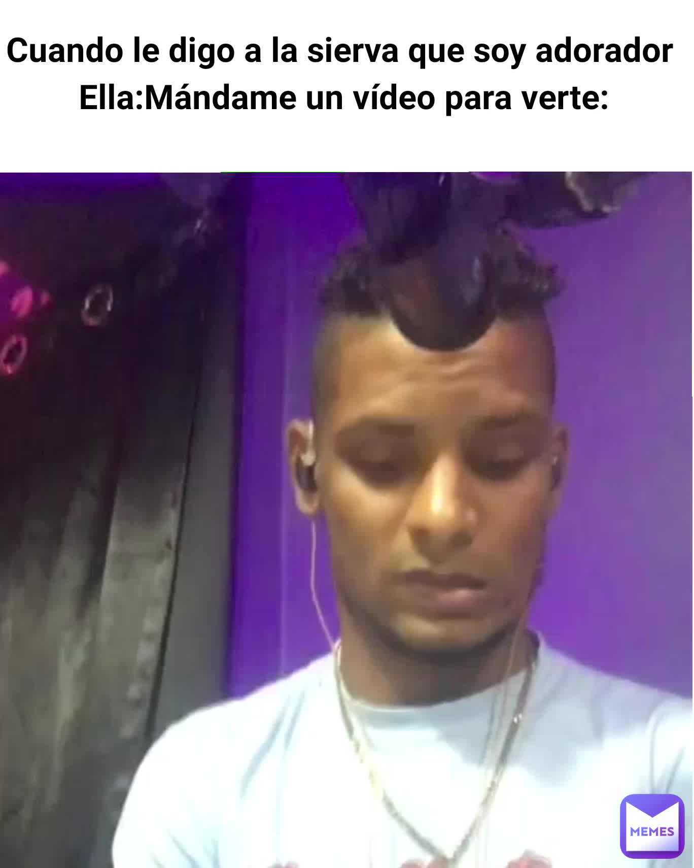 Cuando le digo a la sierva que soy adorador Ella:Mándame un vídeo para ...