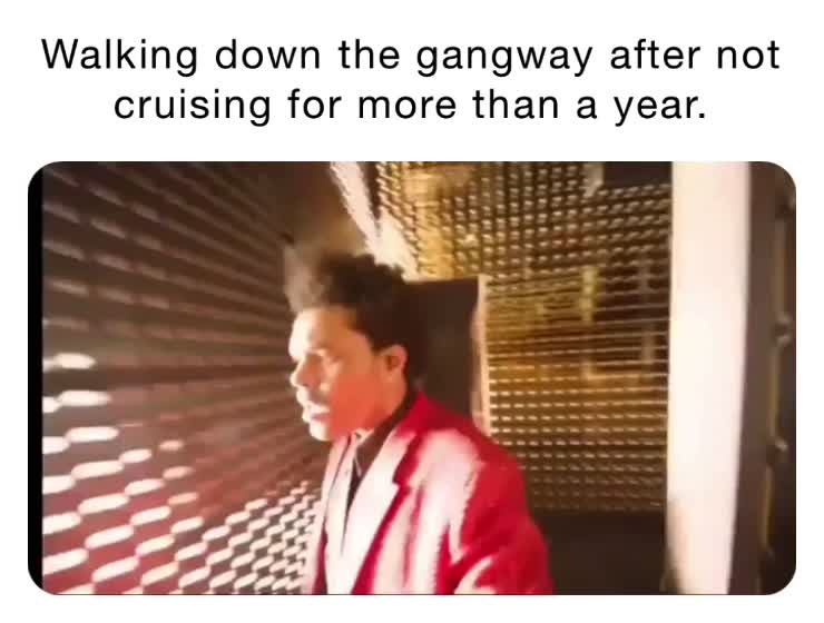 Walking down the gangway after not cruising for more than a year ...