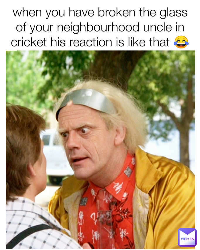 when you have broken the glass of your neighbourhood uncle in cricket his reaction is like that ...