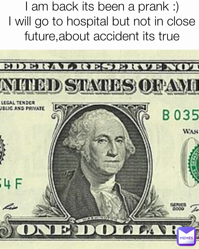 I am back its been a prank :) I will go to hospital but not in close ...