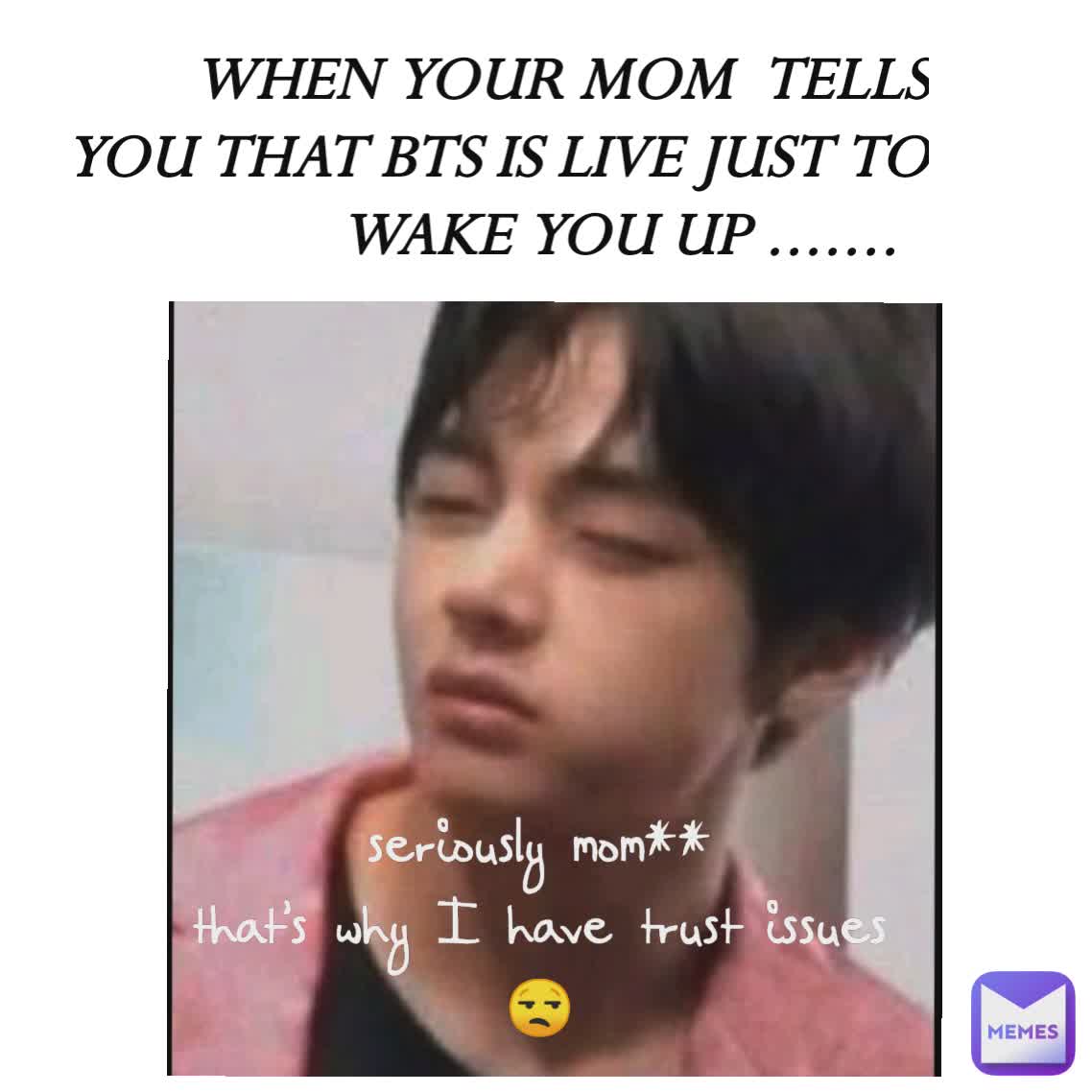 WHEN YOUR MOM TELLS YOU THAT BTS IS LIVE JUST TO WAKE YOU UP ...