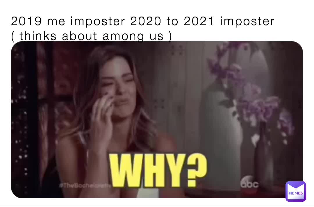 2019 me imposter 2020 to 2021 imposter ( thinks about among us ...