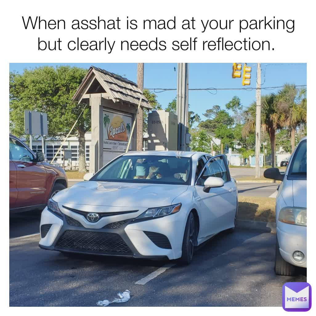 When asshat is mad at your parking but clearly needs self reflection ...