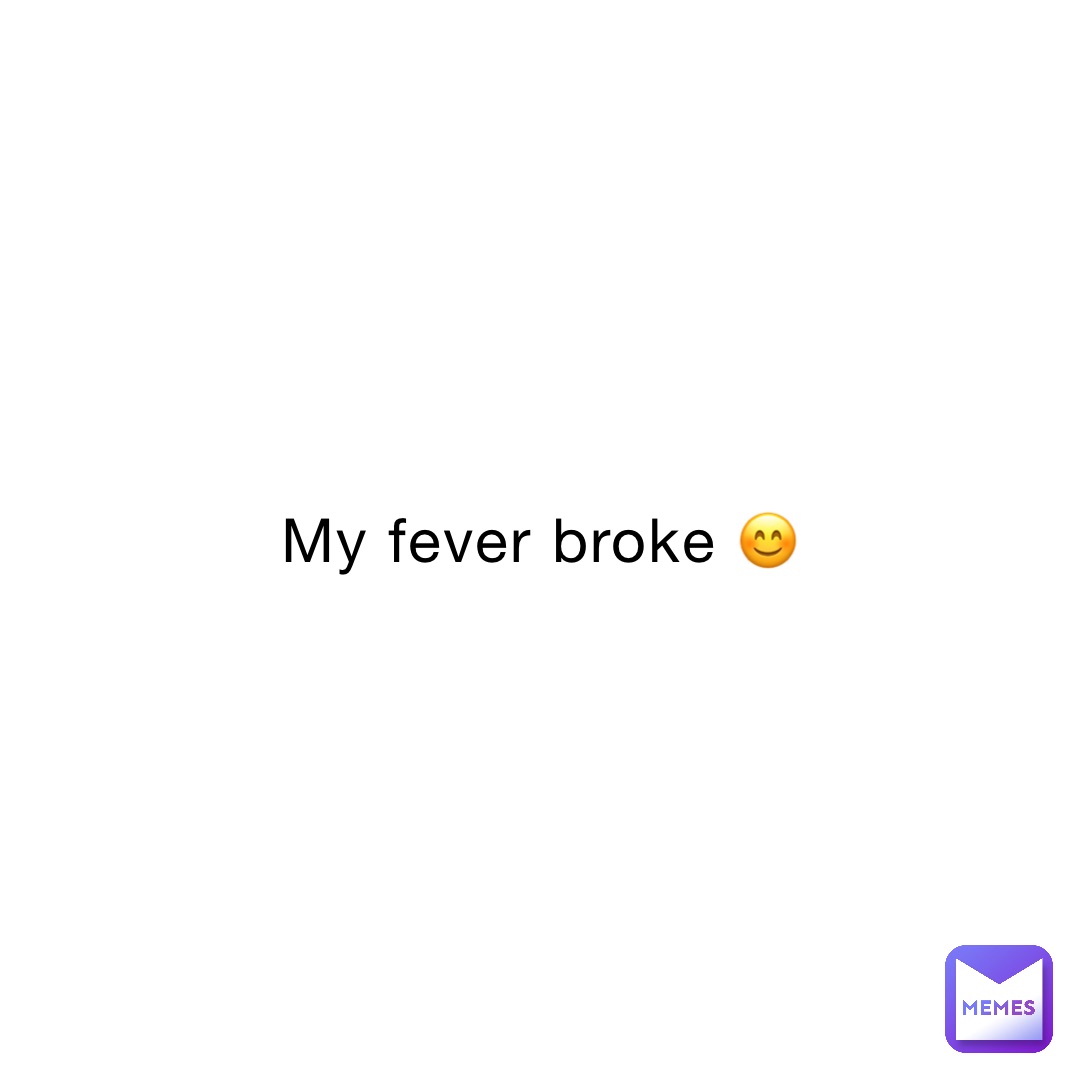 My fever broke 😊 | @NoOneInParticular | Memes