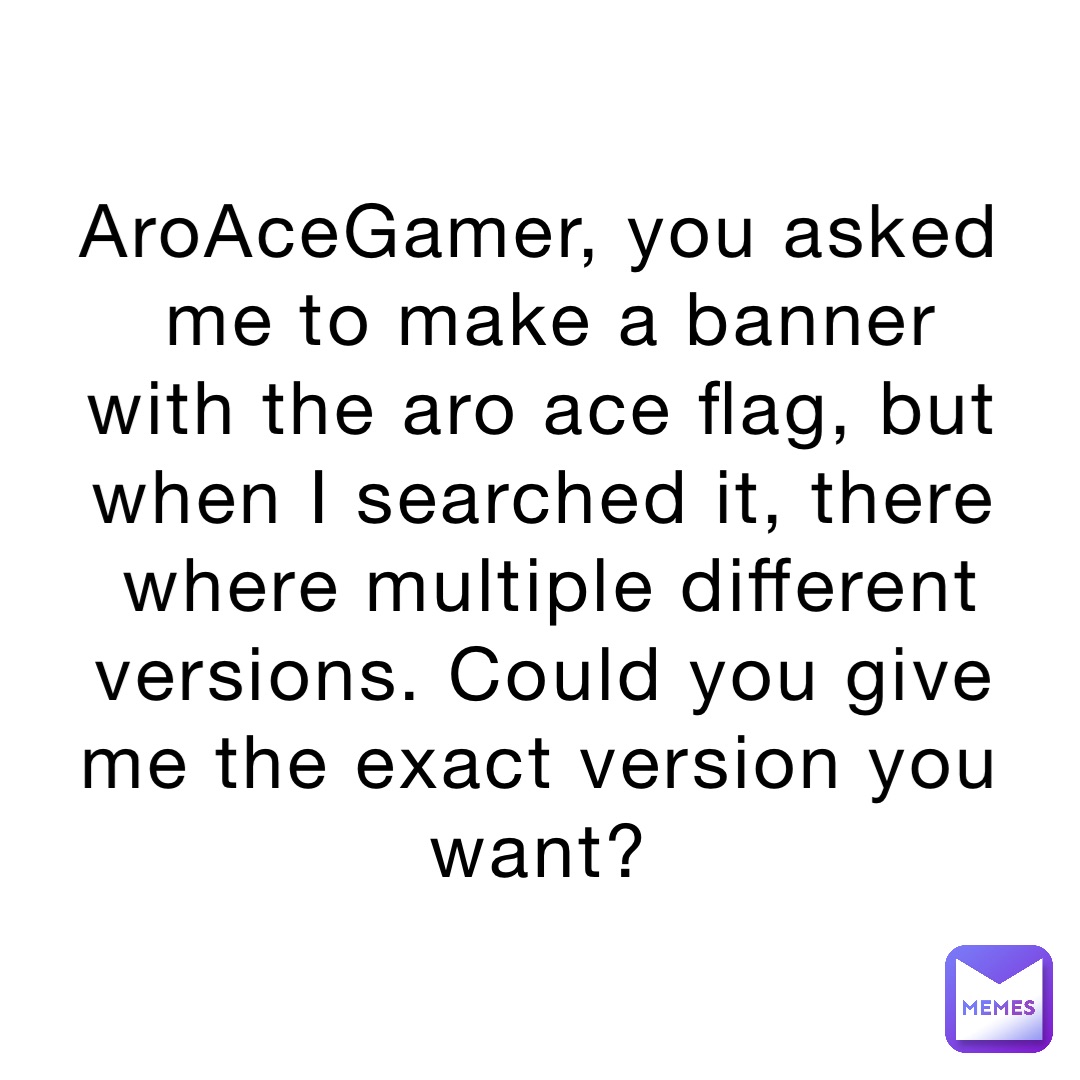 AroAceGamer, you asked me to make a banner with the aro ace flag, but ...