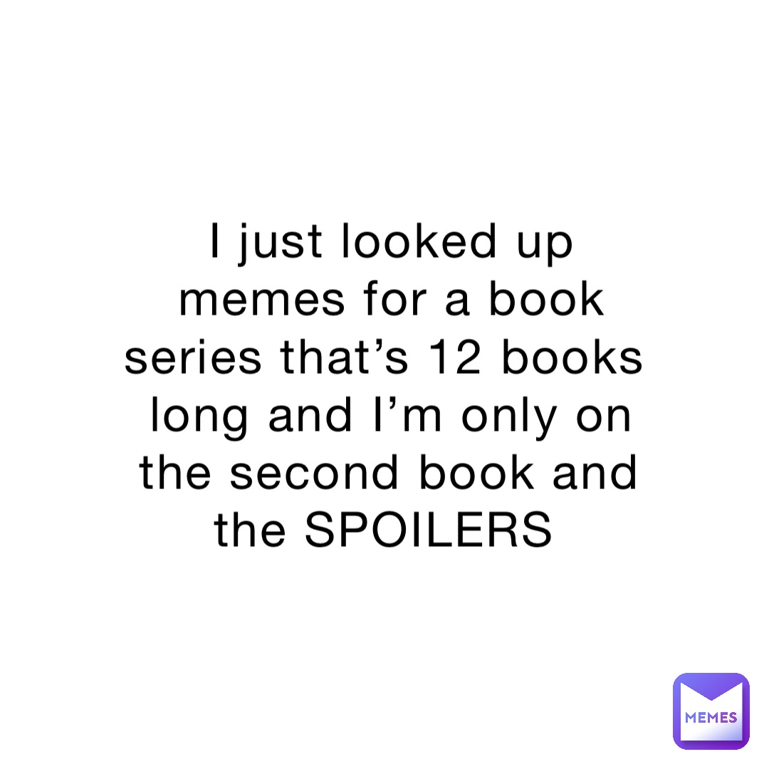 I Just Looked Up Memes For A Book Series That s 12 Books Long And I m i-just-looked-up-memes-for-a-book-series-that-s-12-books-long-and-i-m