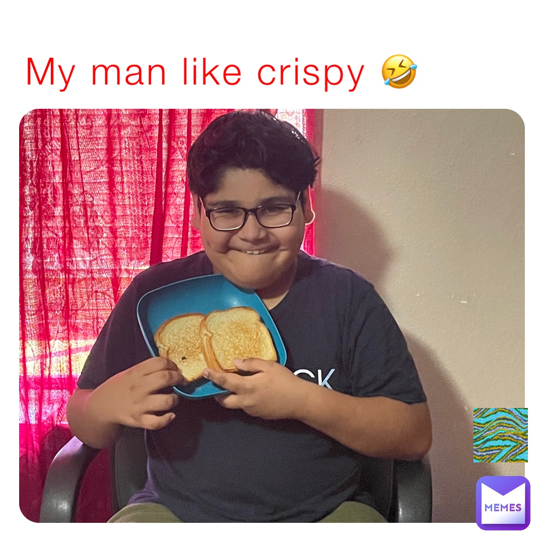 My man like crispy 🤣 | @suarezj1992 | Memes