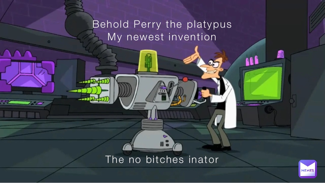 Behold Perry the platypus My newest invention The no bitches inator ...