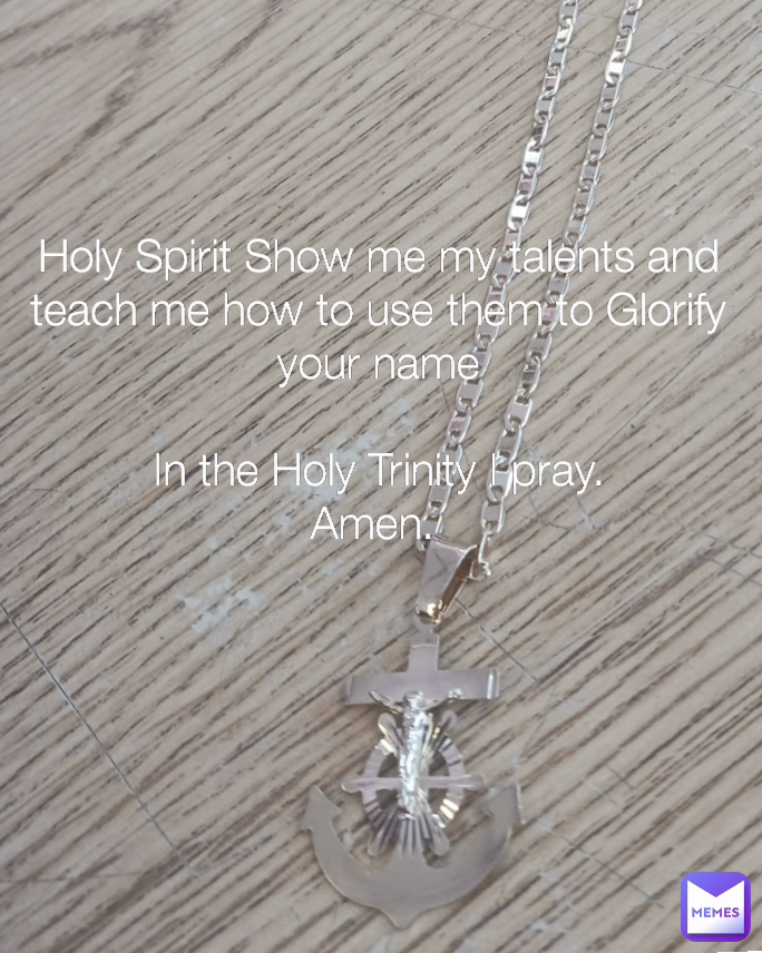 Holy Spirit Show me my talents and teach me how to use them to Glorify ...