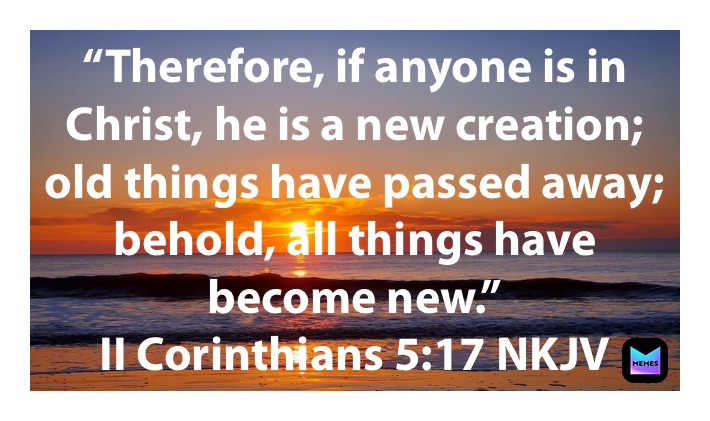 “Therefore, if anyone is in Christ, he is a new creation; old things ...