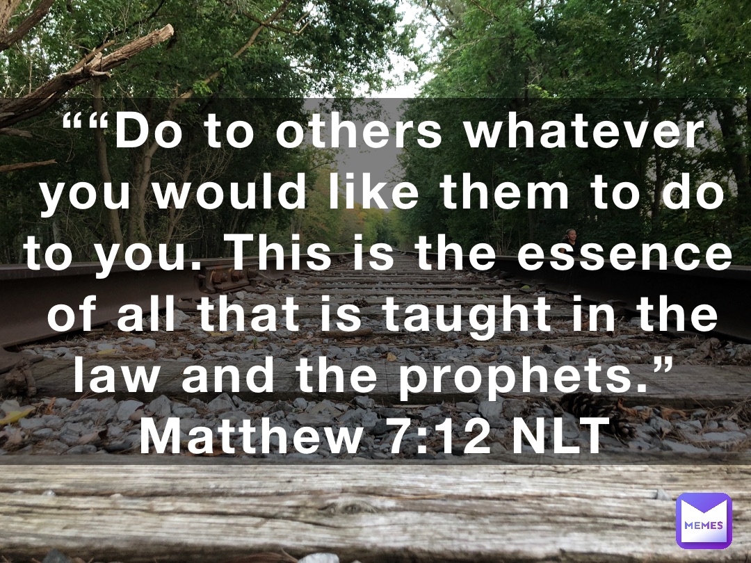 Do to others whatever you would like them to do to you. This is the ...