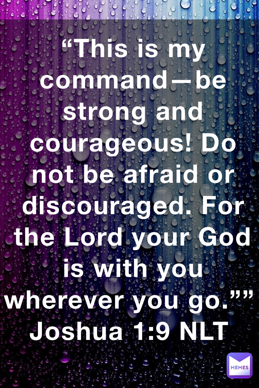 “This is my command—be strong and courageous! Do not be afraid or ...