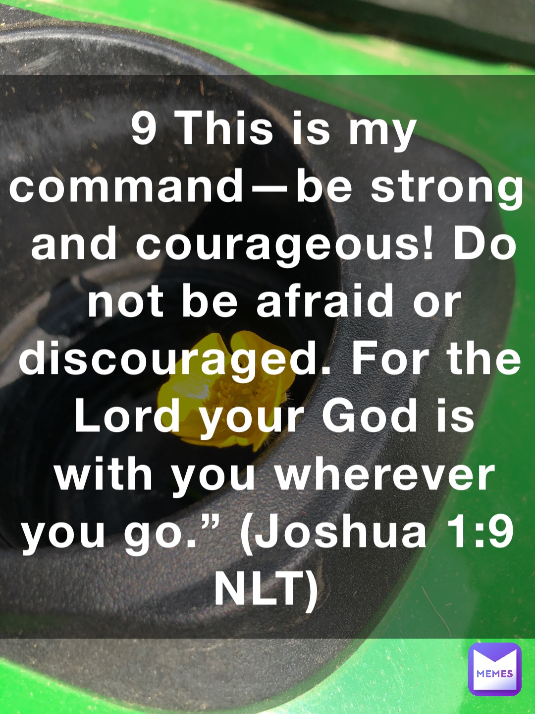 9 This is my command—be strong and courageous! Do not be afraid or ...