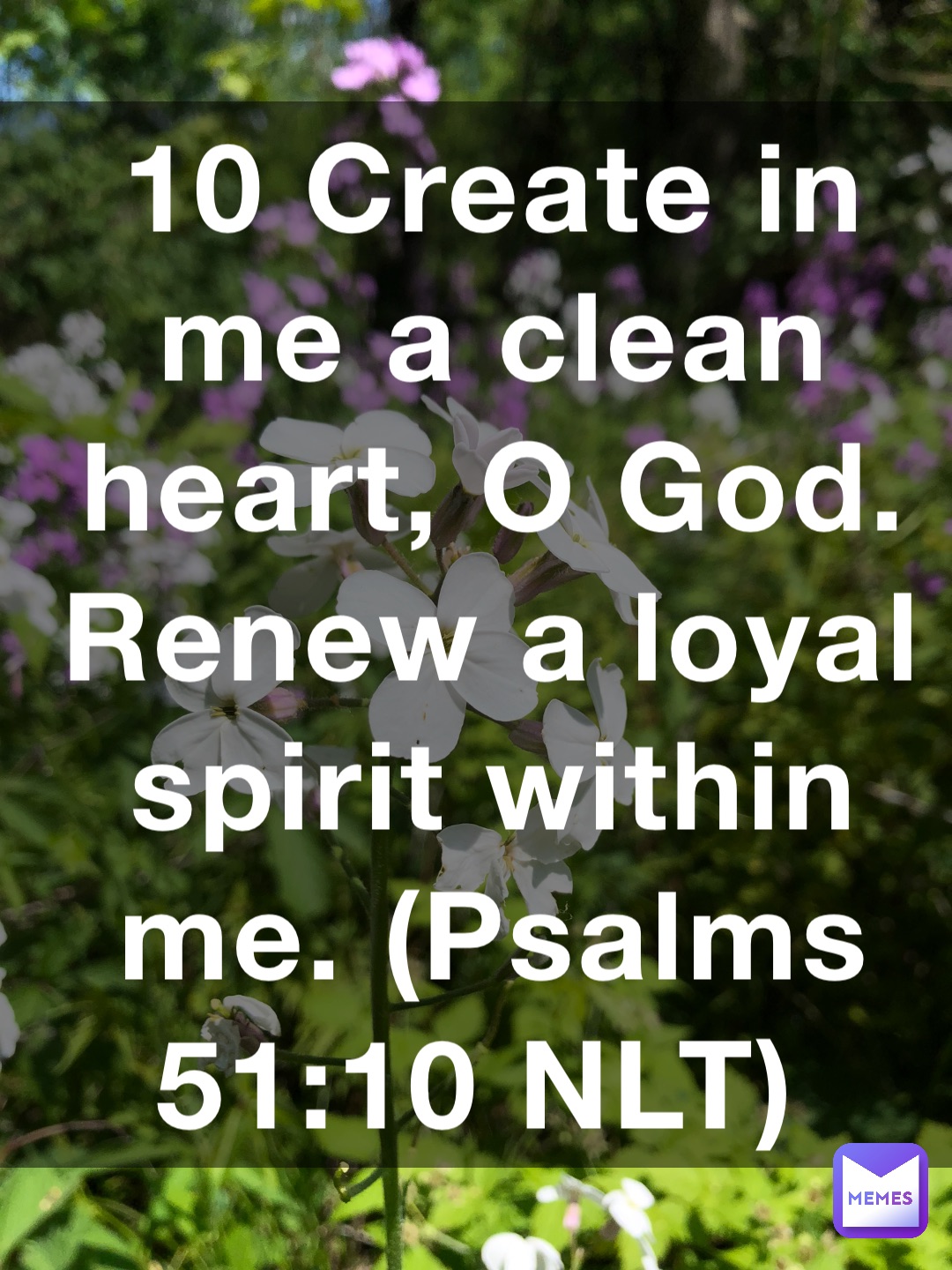 10 Create in me a clean heart, O God. Renew a loyal spirit within me. (‭‭‭Psalms‬ ‭51‬‬:‭10 ...